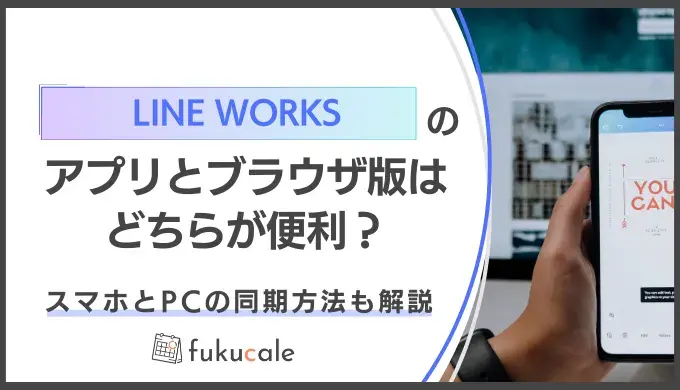 LINE WORKSのアプリとブラウザ版はどちらが便利？スマホとPCの同期方法も解説
